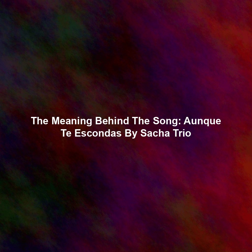 The Meaning Behind The Song: Aunque Te Escondas By Sacha Trio ...