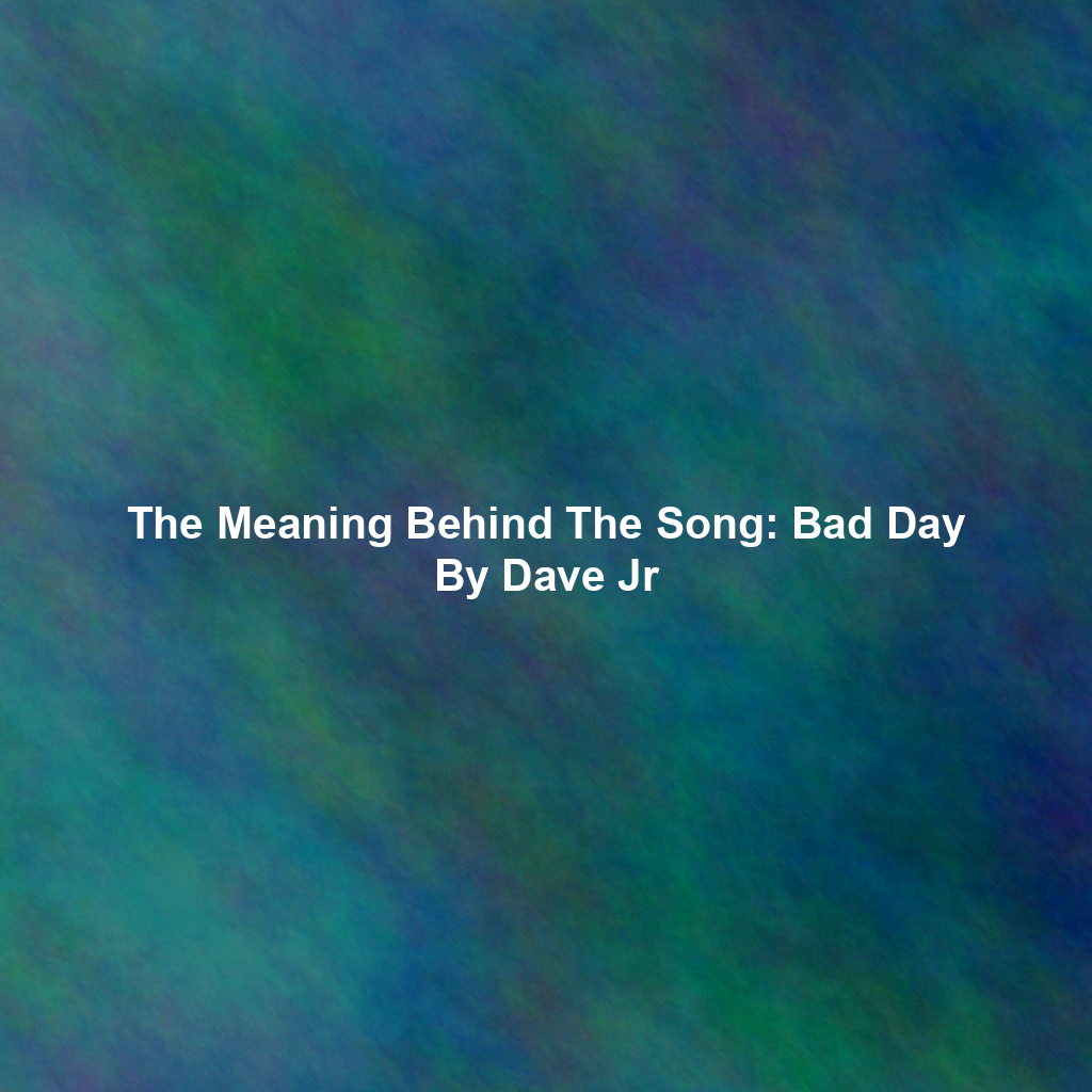 The Meaning Behind The Song: Bad Day By Dave Jr - Exploring Song ...