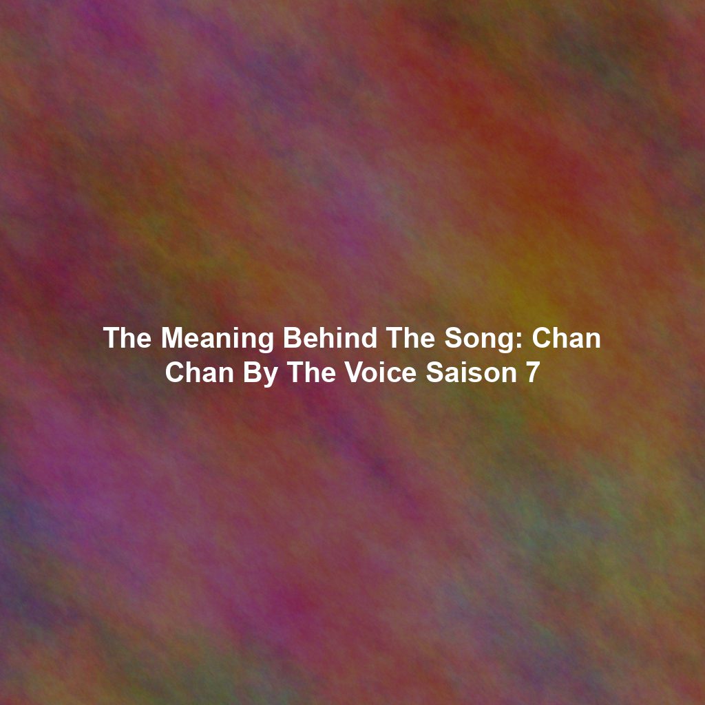The Meaning Behind The Song: Chan Chan By The Voice Saison 7 ...