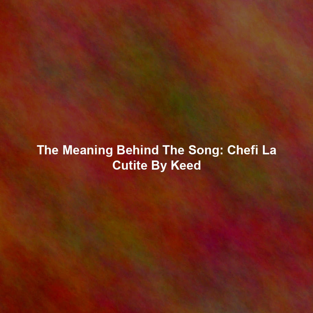 The Meaning Behind The Song: Chefi La Cutite By Keed - Exploring Song ...