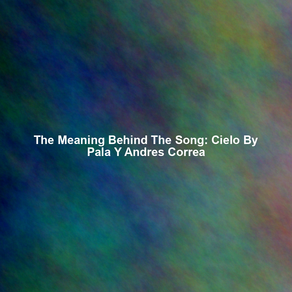 The Meaning Behind The Song: Cielo By Pala Y Andres Correa - Exploring ...