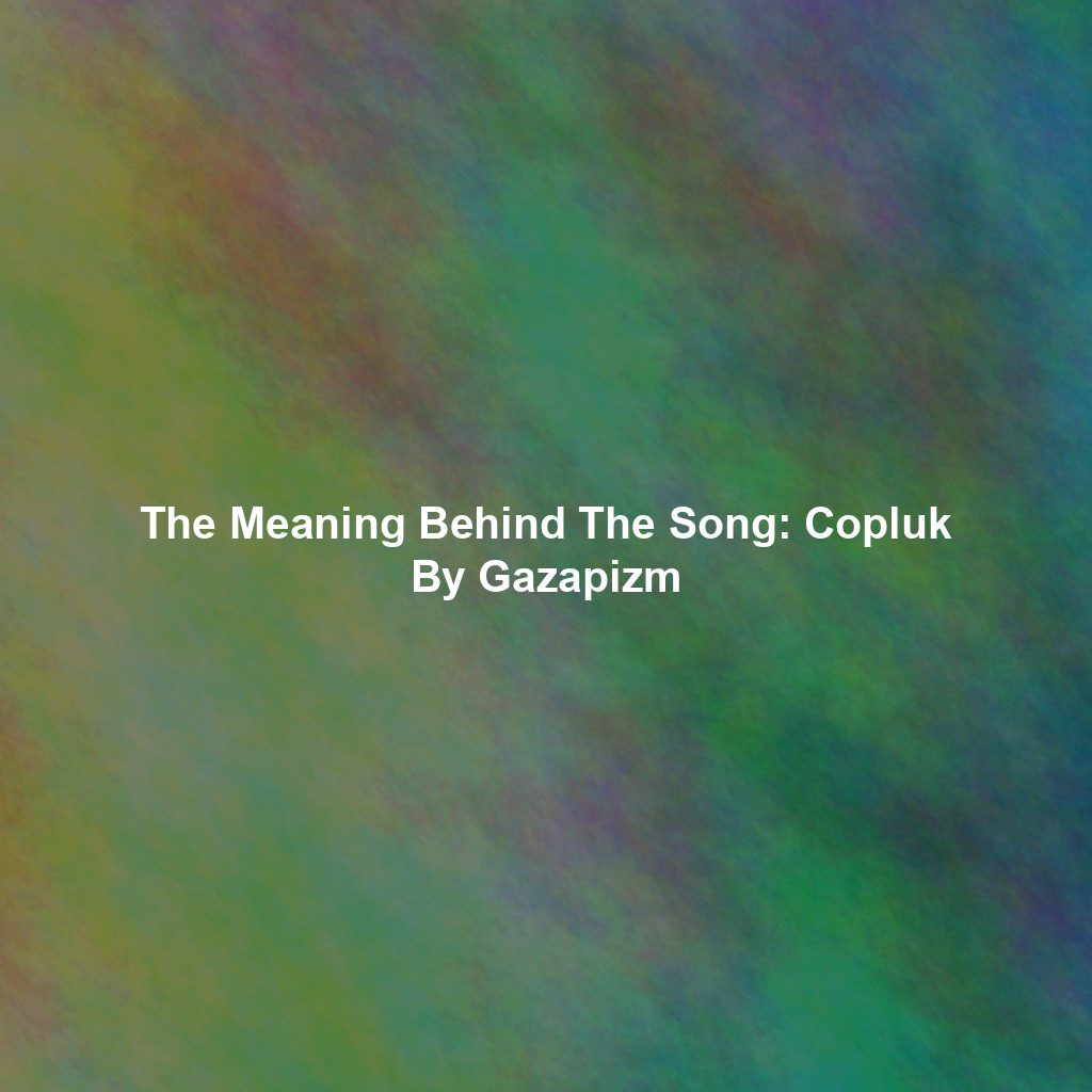 The Meaning Behind The Song: Copluk By Gazapizm - Exploring Song ...