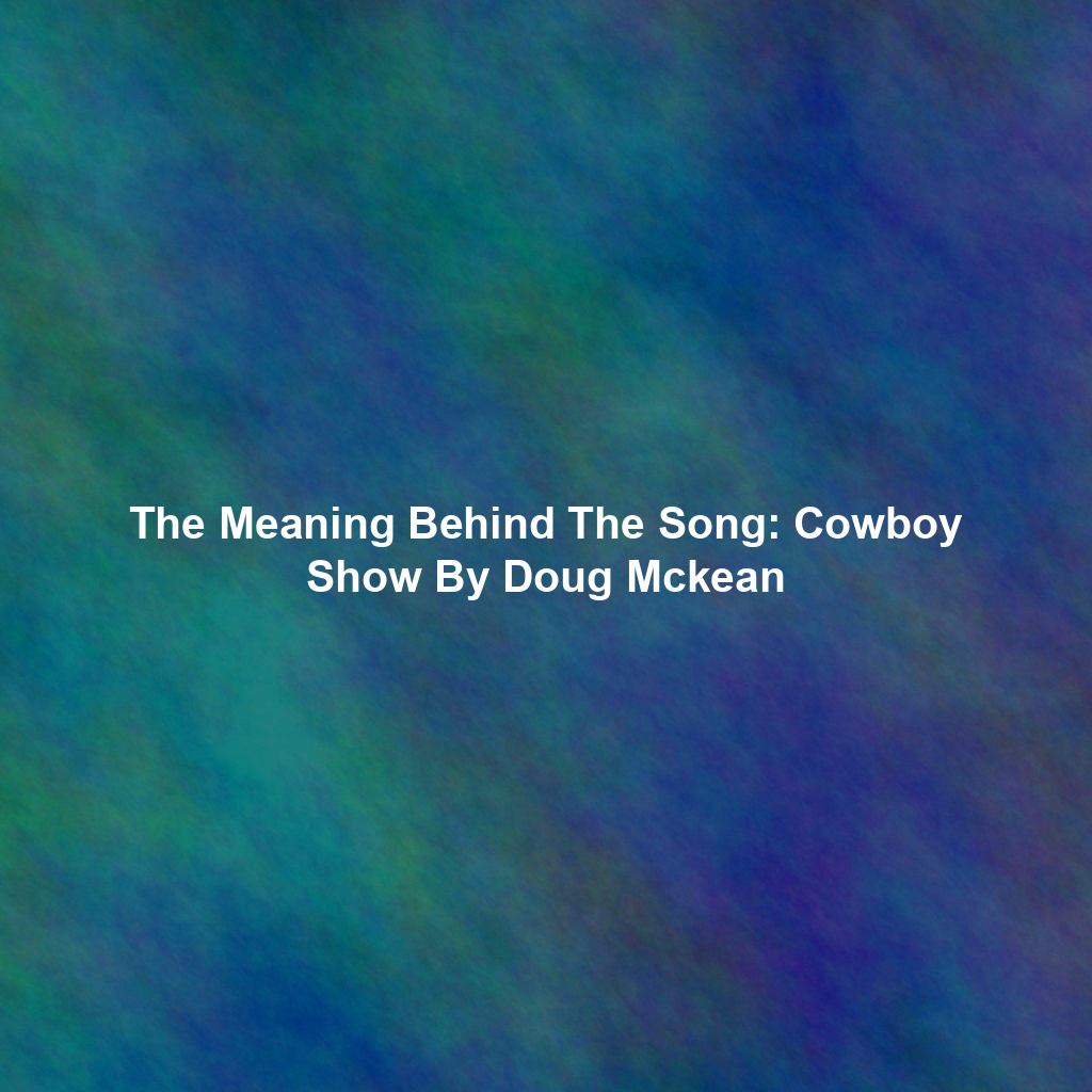 The Meaning Behind The Song: Cowboy Show By Doug Mckean - Exploring ...