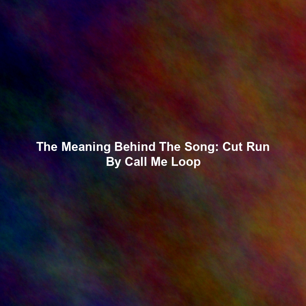 The Meaning Behind The Song: Cut Run By Call Me Loop - Exploring Song ...