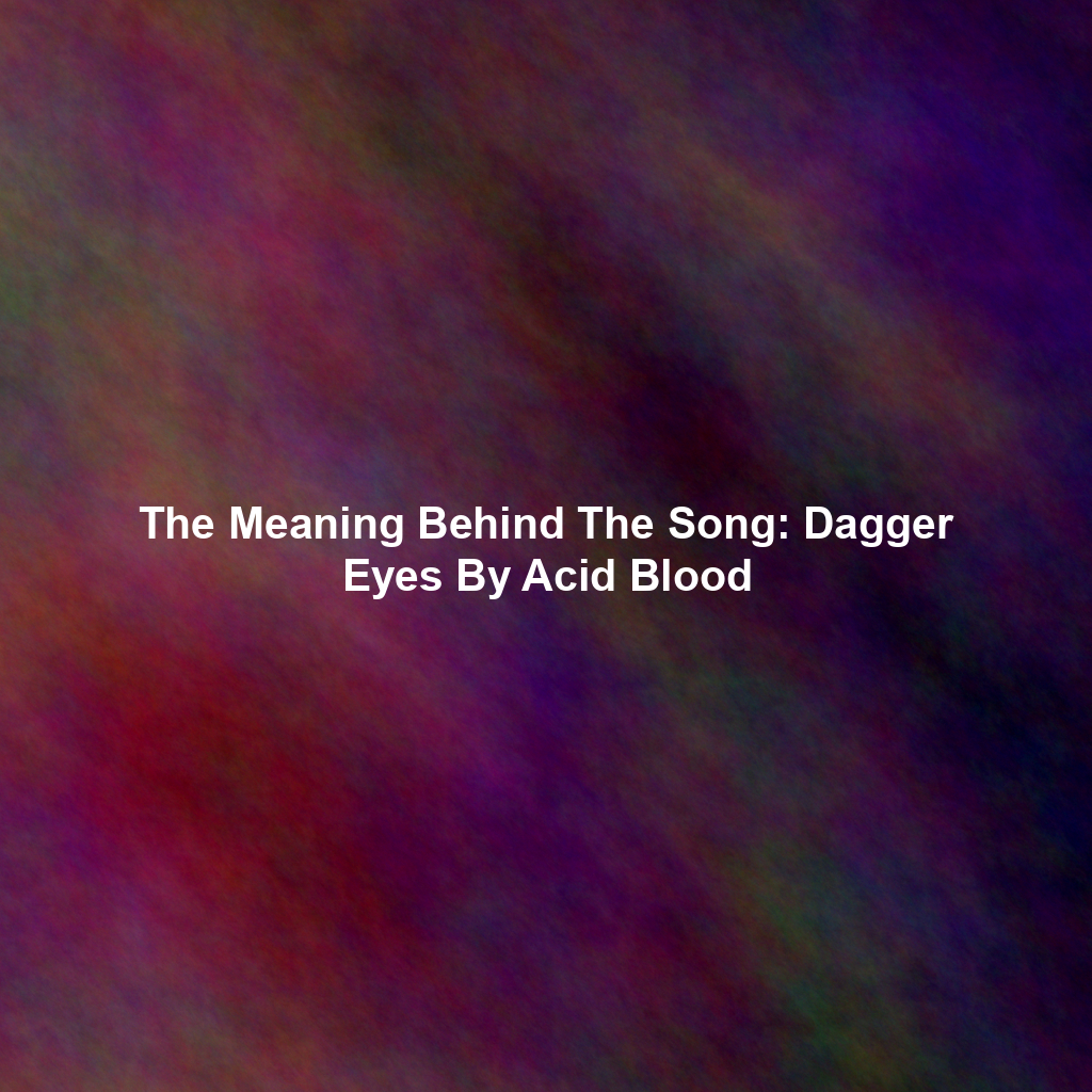The Meaning Behind The Song: Dagger Eyes By Acid Blood - Exploring Song Meanings & More