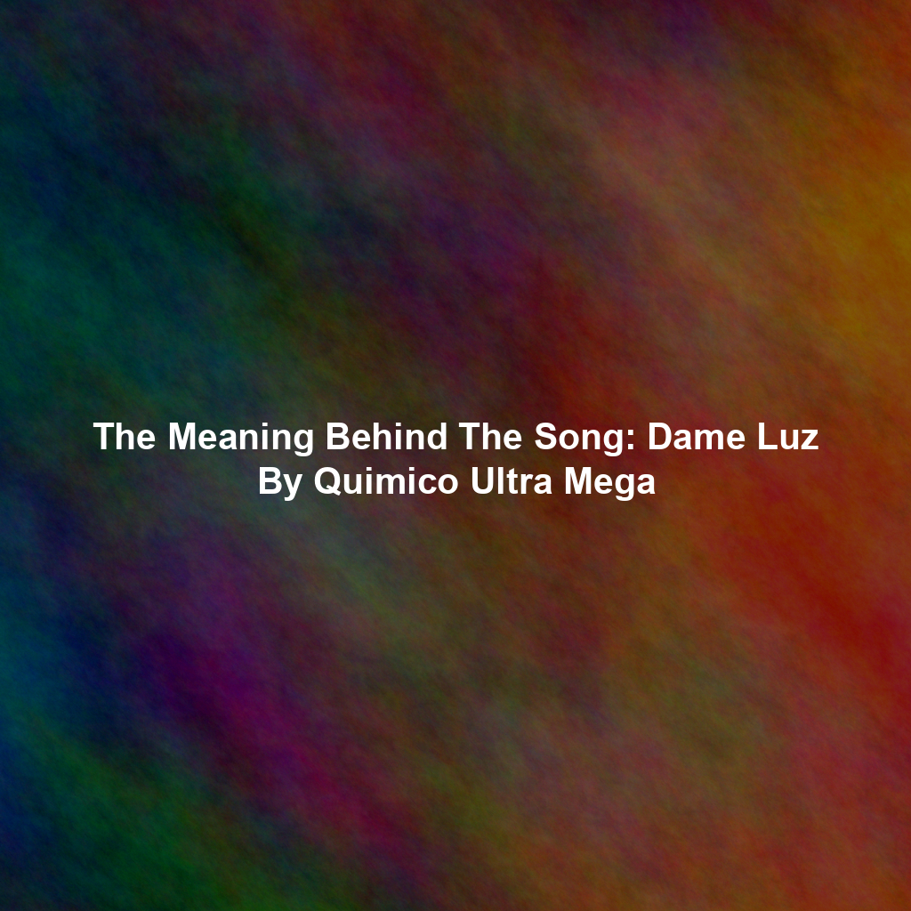 The Meaning Behind The Song: Dame Luz By Quimico Ultra Mega - Exploring ...
