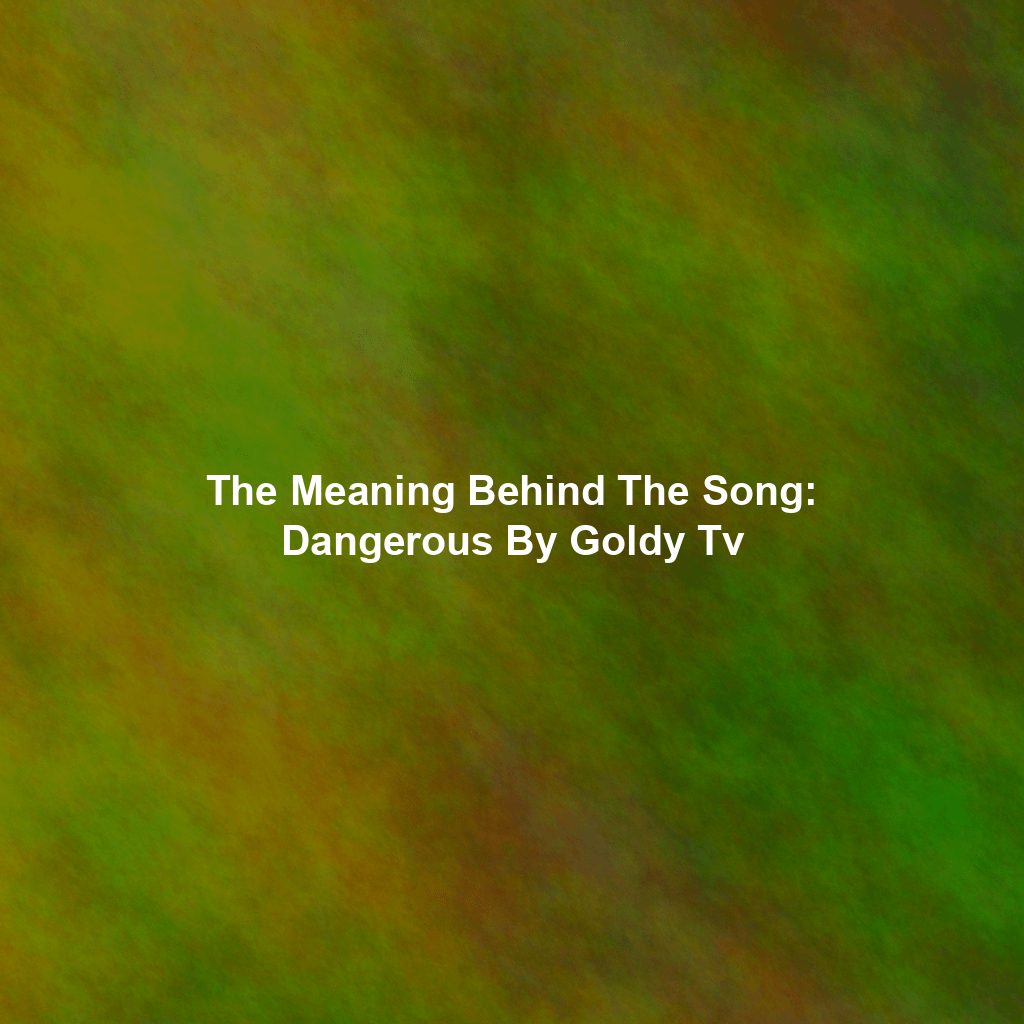 The Meaning Behind The Song: Dangerous By Goldy Tv - Exploring Song ...
