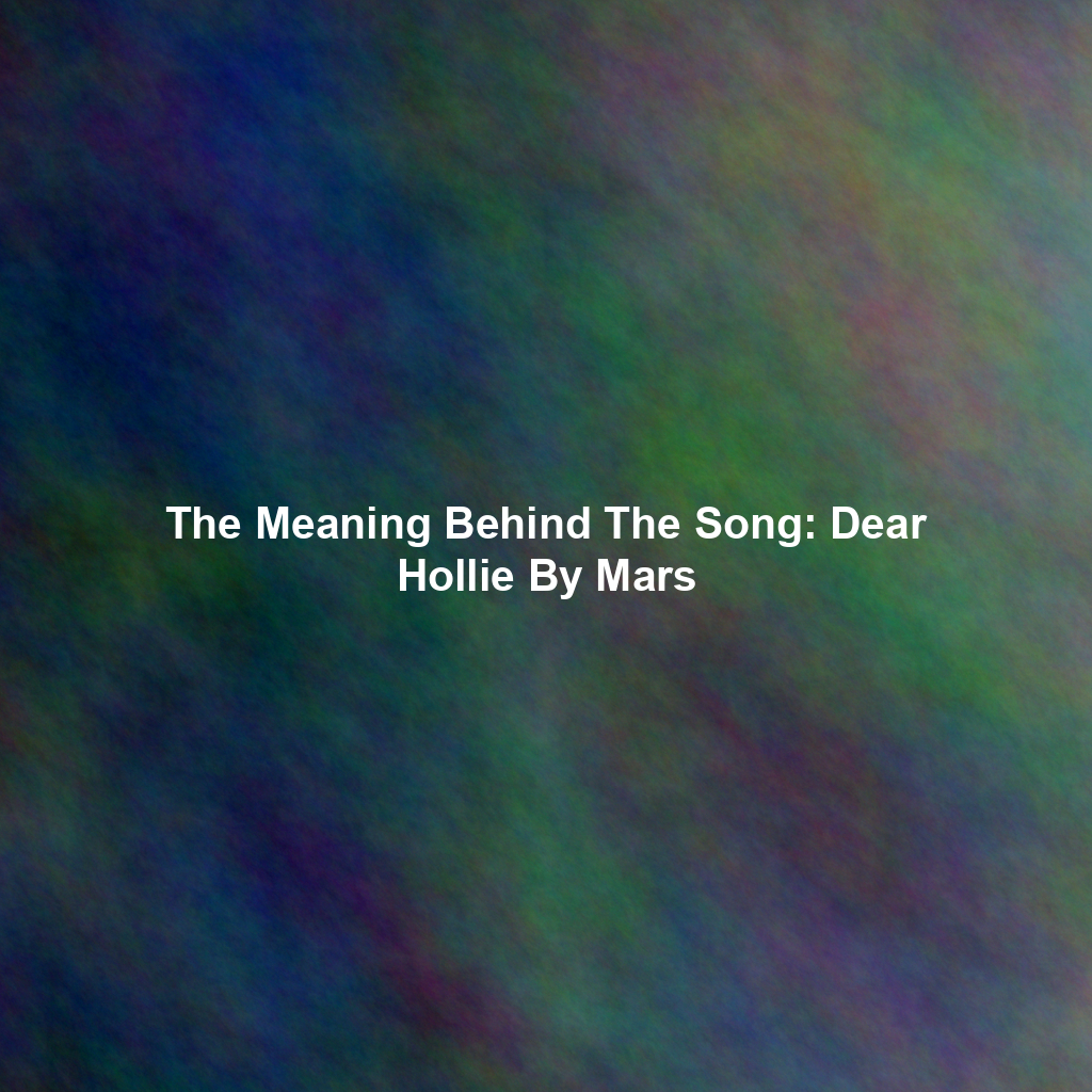 The Meaning Behind The Song: Dear Hollie By Mars - Exploring Song ...