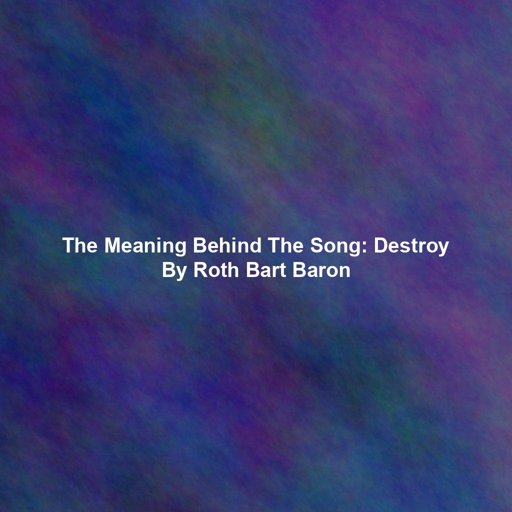 The Meaning Behind The Song: Destroy By Roth Bart Baron - Exploring ...
