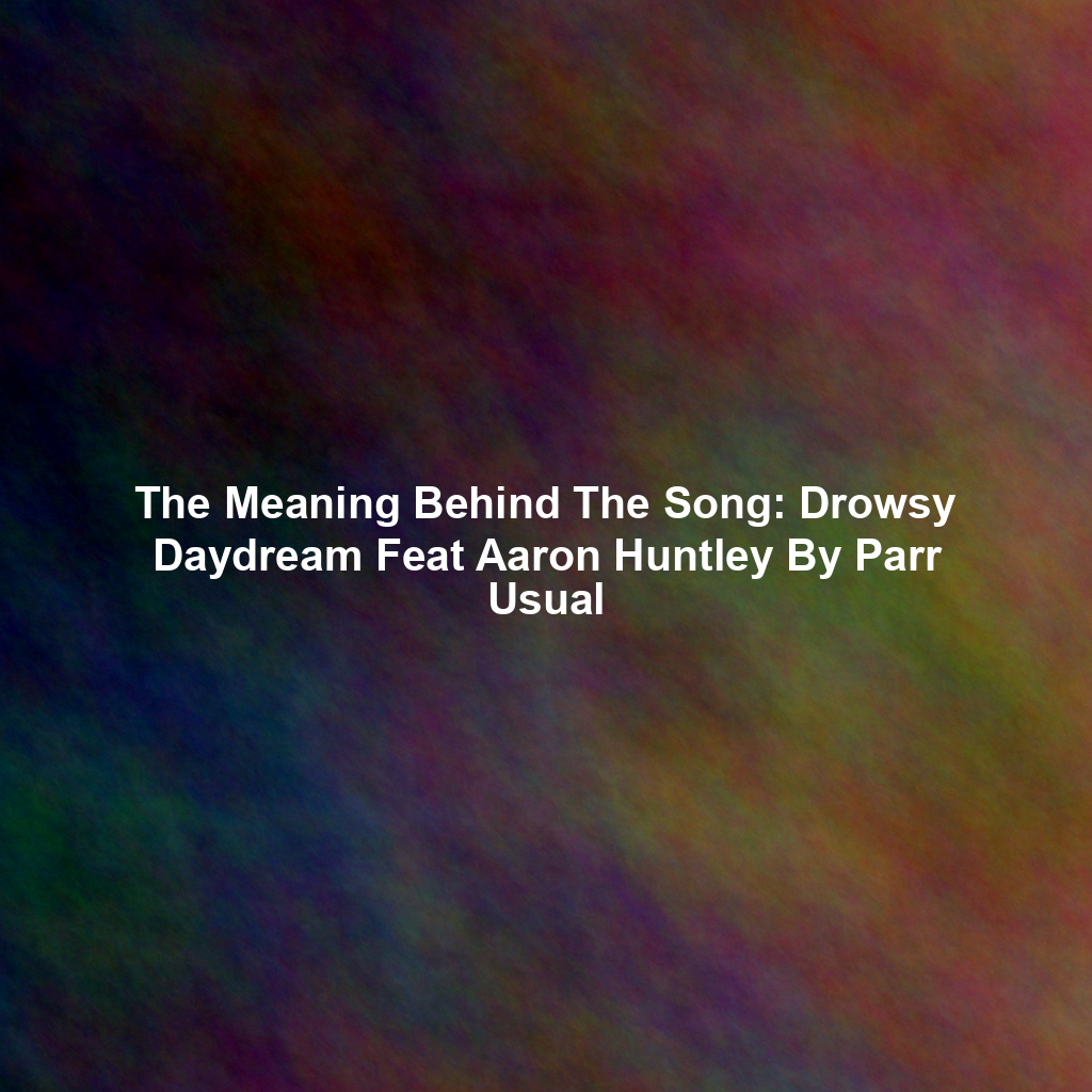 The Meaning Behind The Song: Drowsy Daydream Feat Aaron Huntley By Parr ...