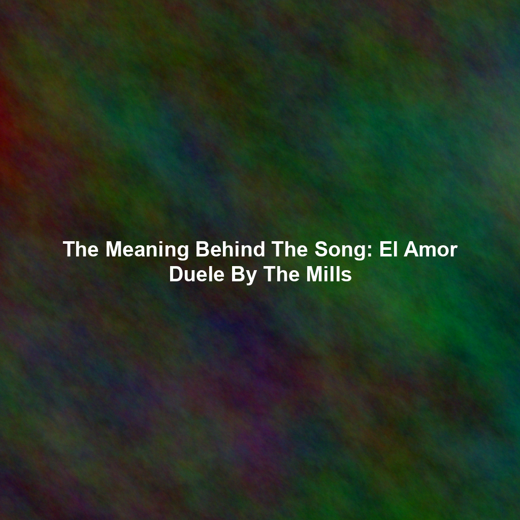 The Meaning Behind The Song: El Amor Duele By The Mills - Exploring ...