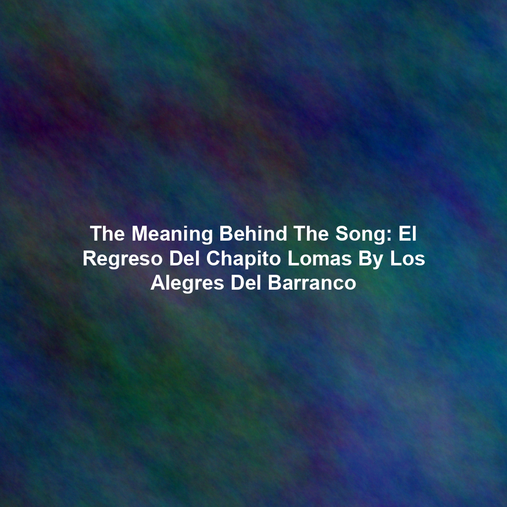 The Meaning Behind The Song: El Regreso Del Chapito Lomas By Los ...