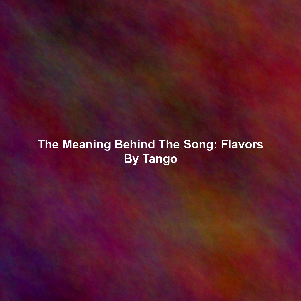 The Meaning Behind The Song: Flavors By Tango - Exploring Song Meanings ...