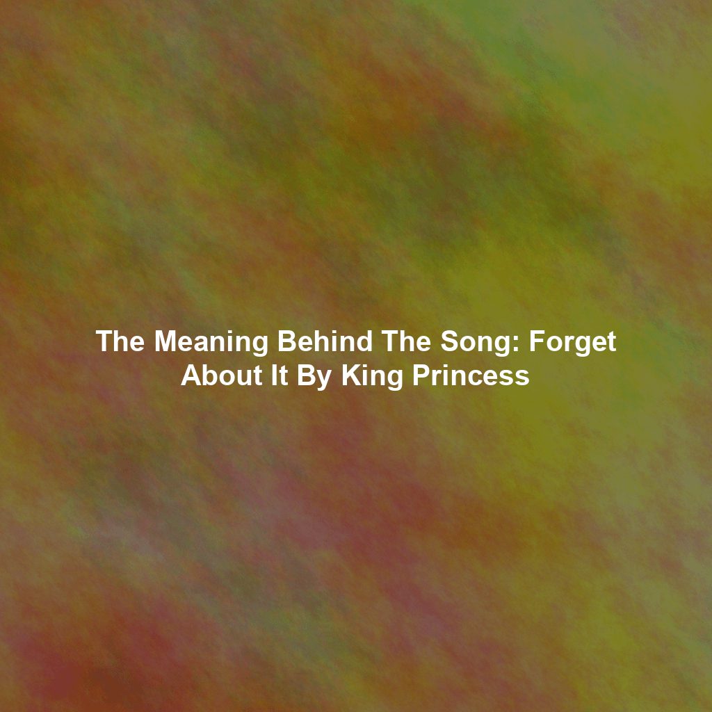 The Meaning Behind The Song: Forget About It By King Princess ...