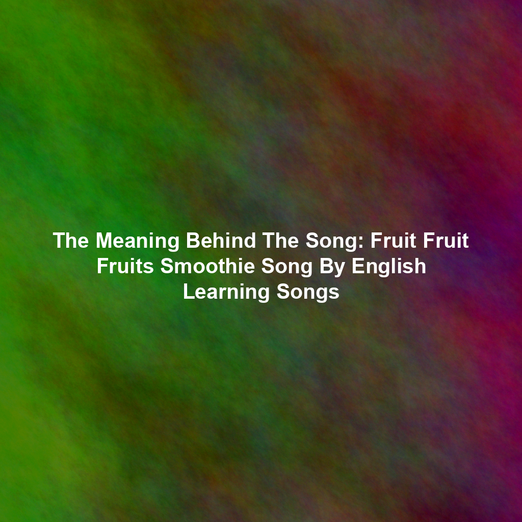 The Meaning Behind The Song: Fruit Fruit Fruits Smoothie Song By ...