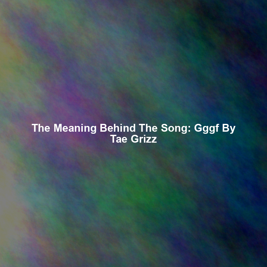 The Meaning Behind The Song: Gggf By Tae Grizz - Exploring Song ...