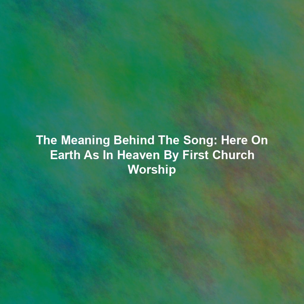 The Meaning Behind The Song: Here On Earth As In Heaven By First Church ...