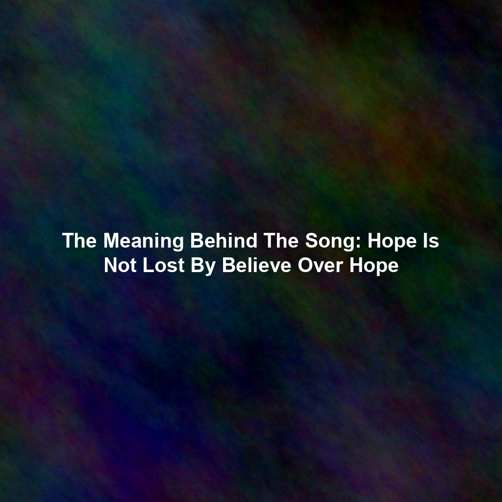 The Meaning Behind The Song: Hope Is Not Lost By Believe Over Hope ...