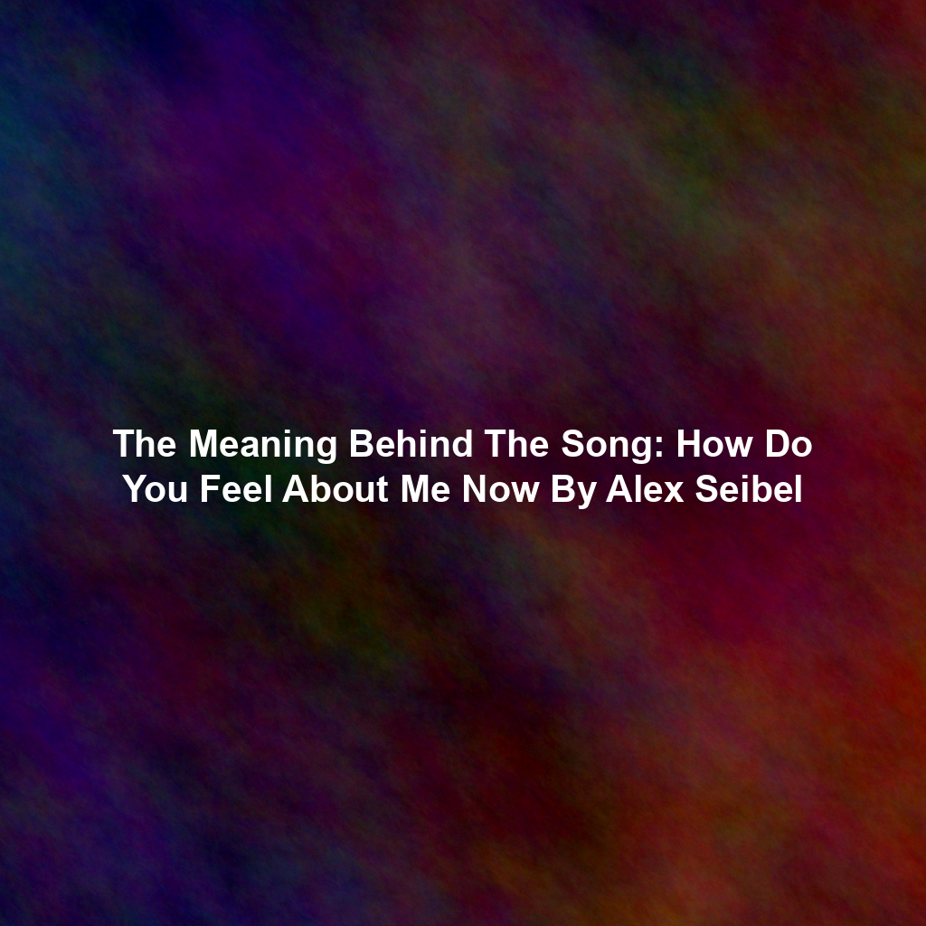 The Meaning Behind The Song: How Do You Feel About Me Now By Alex ...