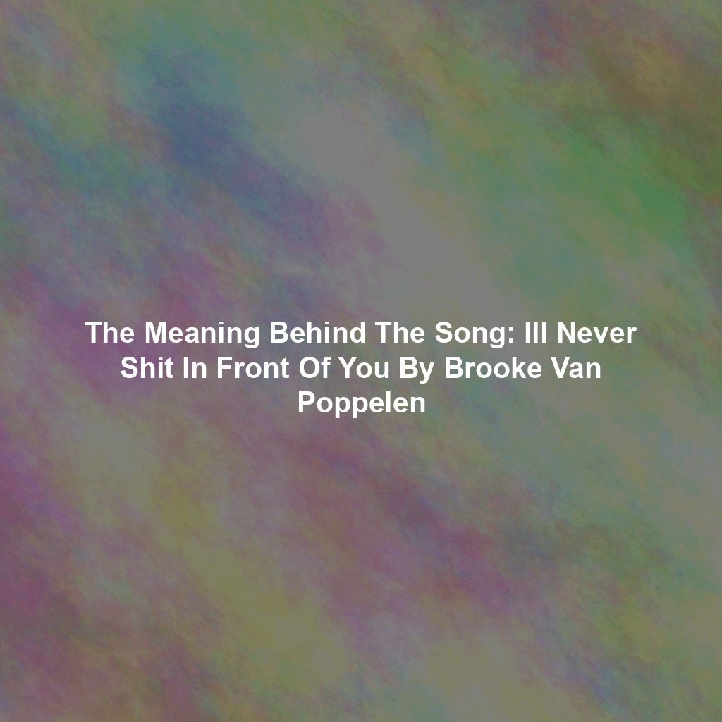 The Meaning Behind The Song: Ill Never Shit In Front Of You By Brooke ...