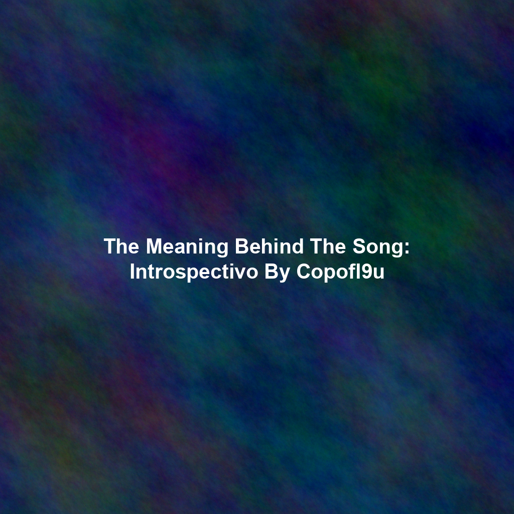 The Meaning Behind The Song: Introspectivo By Copofl9u - Exploring Song ...