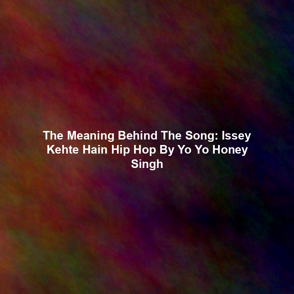 The Meaning Behind The Song: Issey Kehte Hain Hip Hop By Yo Yo Honey ...