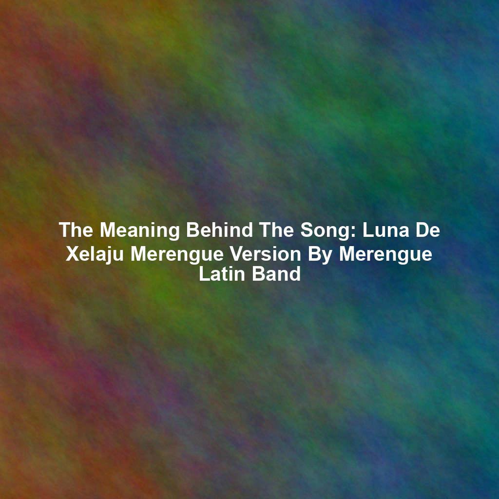 The Meaning Behind The Song: Luna De Xelaju Merengue Version By ...