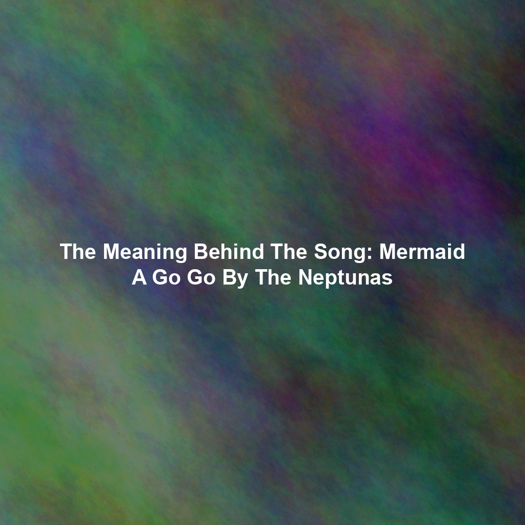 The Meaning Behind The Song: Mermaid A Go Go By The Neptunas ...
