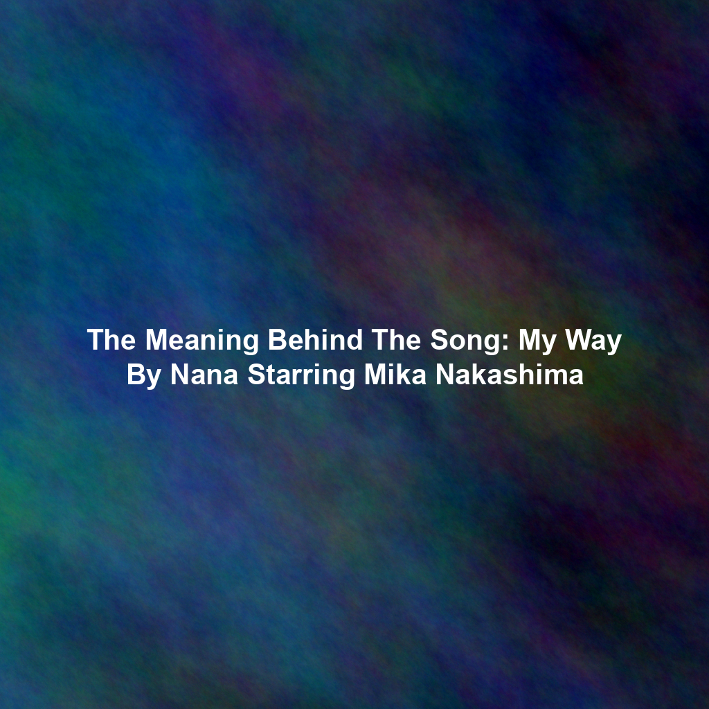 The Meaning Behind The Song: My Way By Nana Starring Mika Nakashima ...