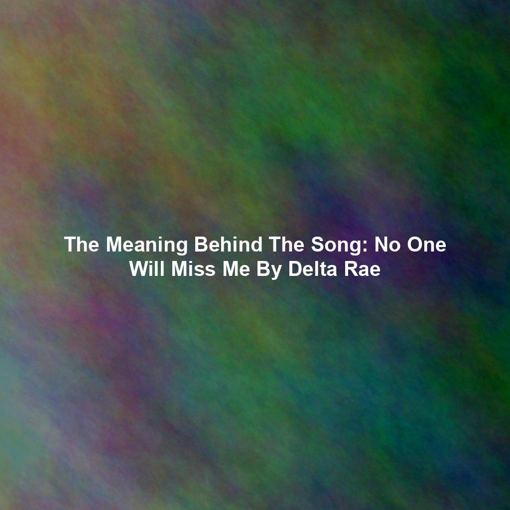 The Meaning Behind The Song: No One Will Miss Me By Delta Rae ...
