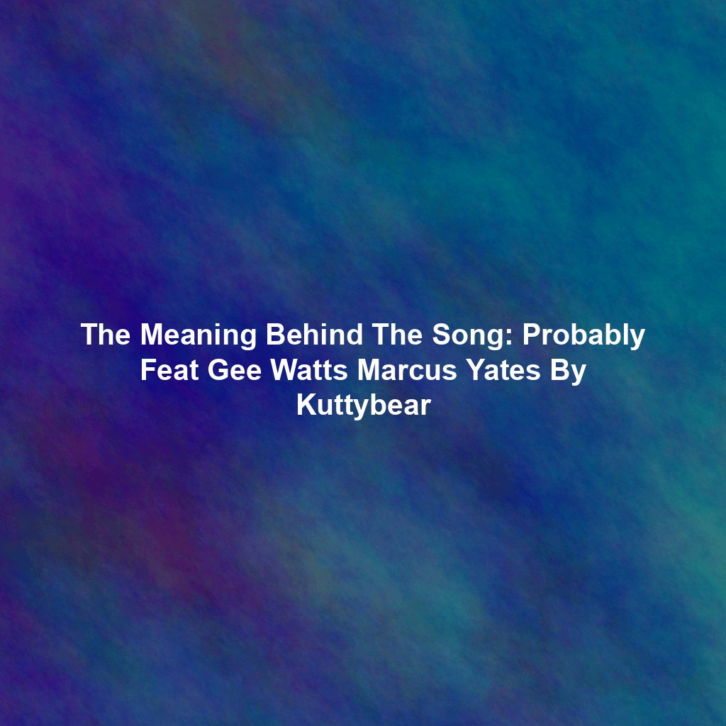 The Meaning Behind The Song: Probably Feat Gee Watts Marcus Yates By ...