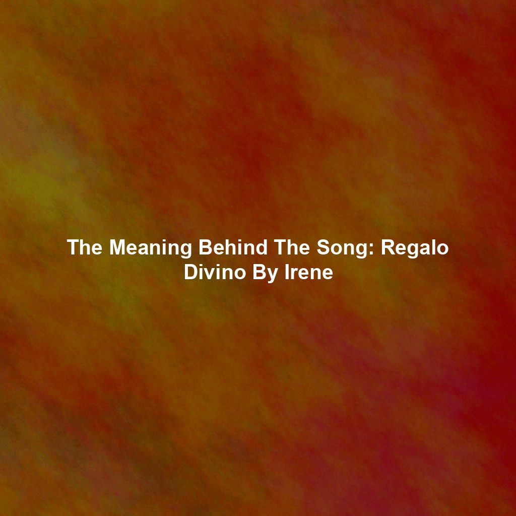 The Meaning Behind The Song: Regalo Divino By Irene - Exploring Song ...