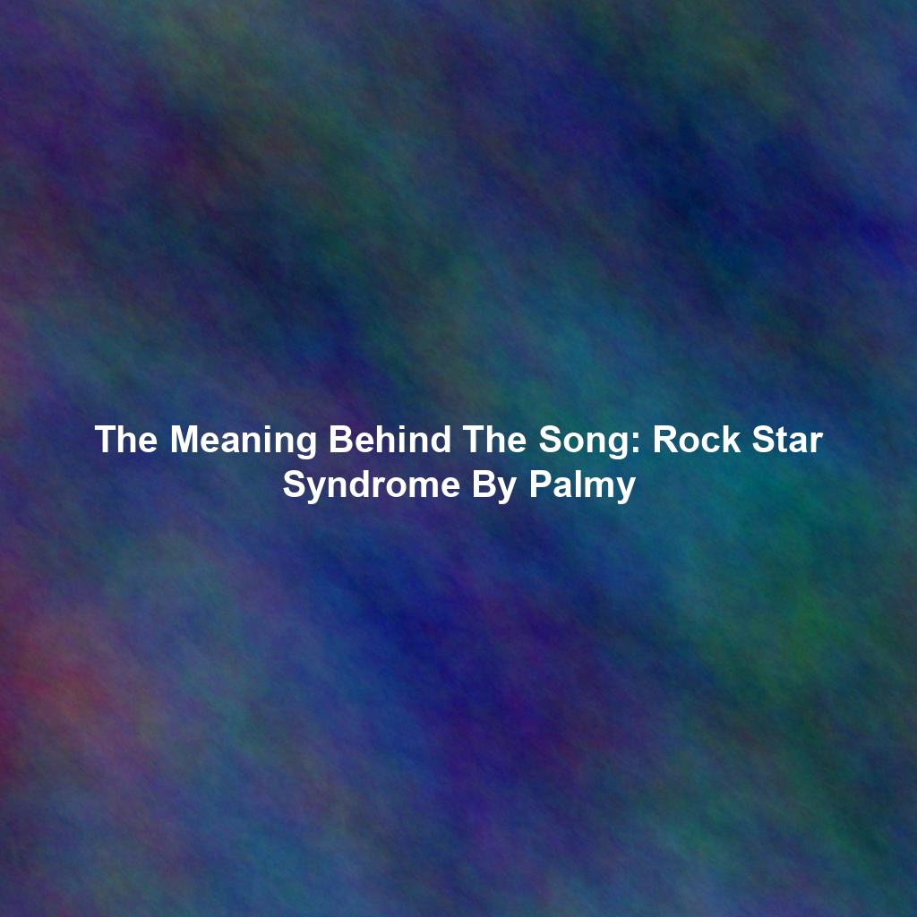 The Meaning Behind The Song: Rock Star Syndrome By Palmy - Exploring ...