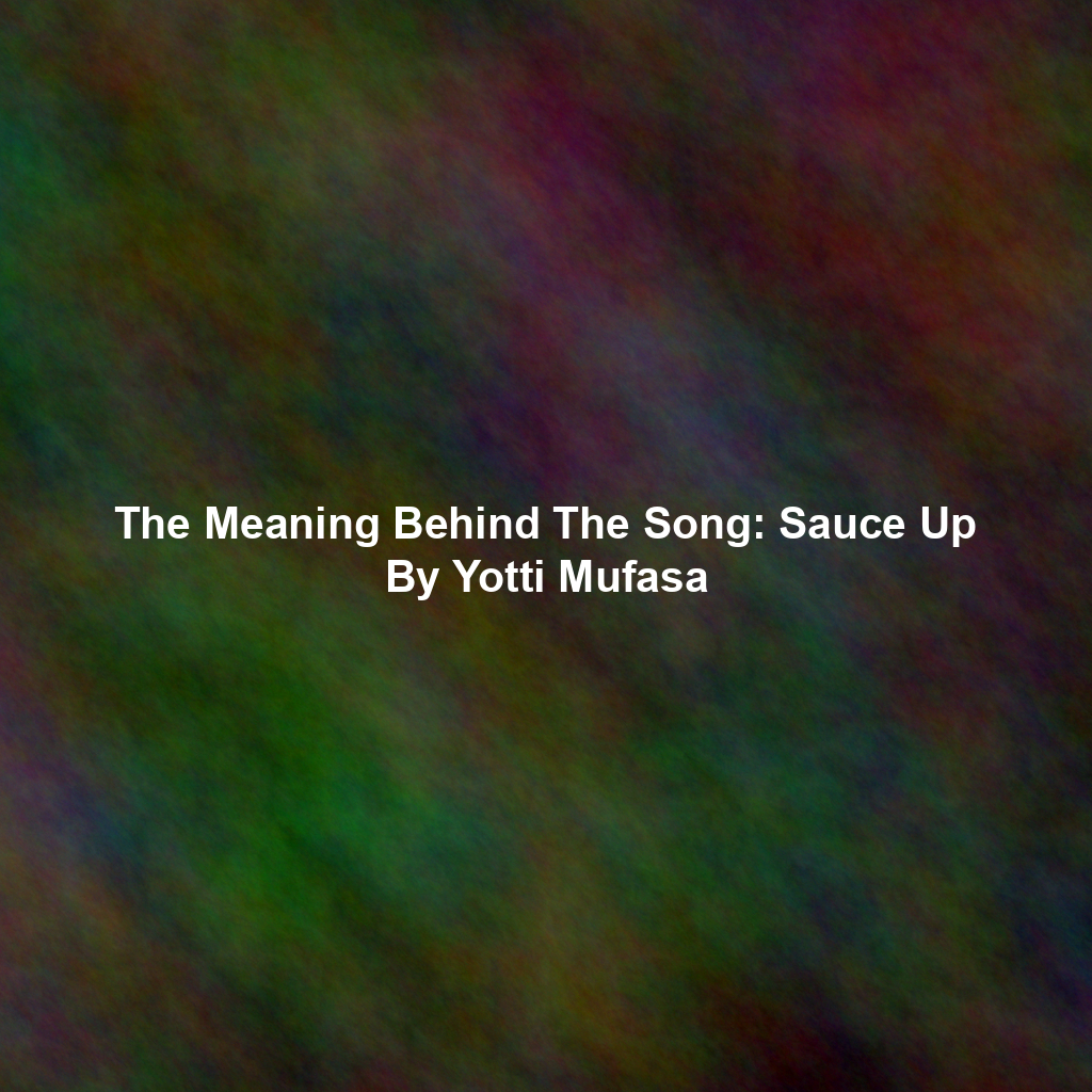 The Meaning Behind The Song: Sauce Up By Yotti Mufasa - Exploring Song ...