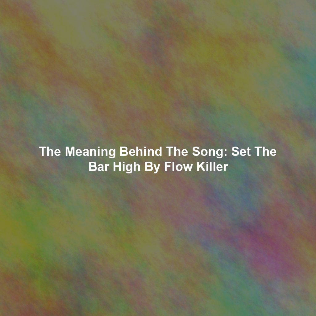 The Meaning Behind The Song: Set The Bar High By Flow Killer ...