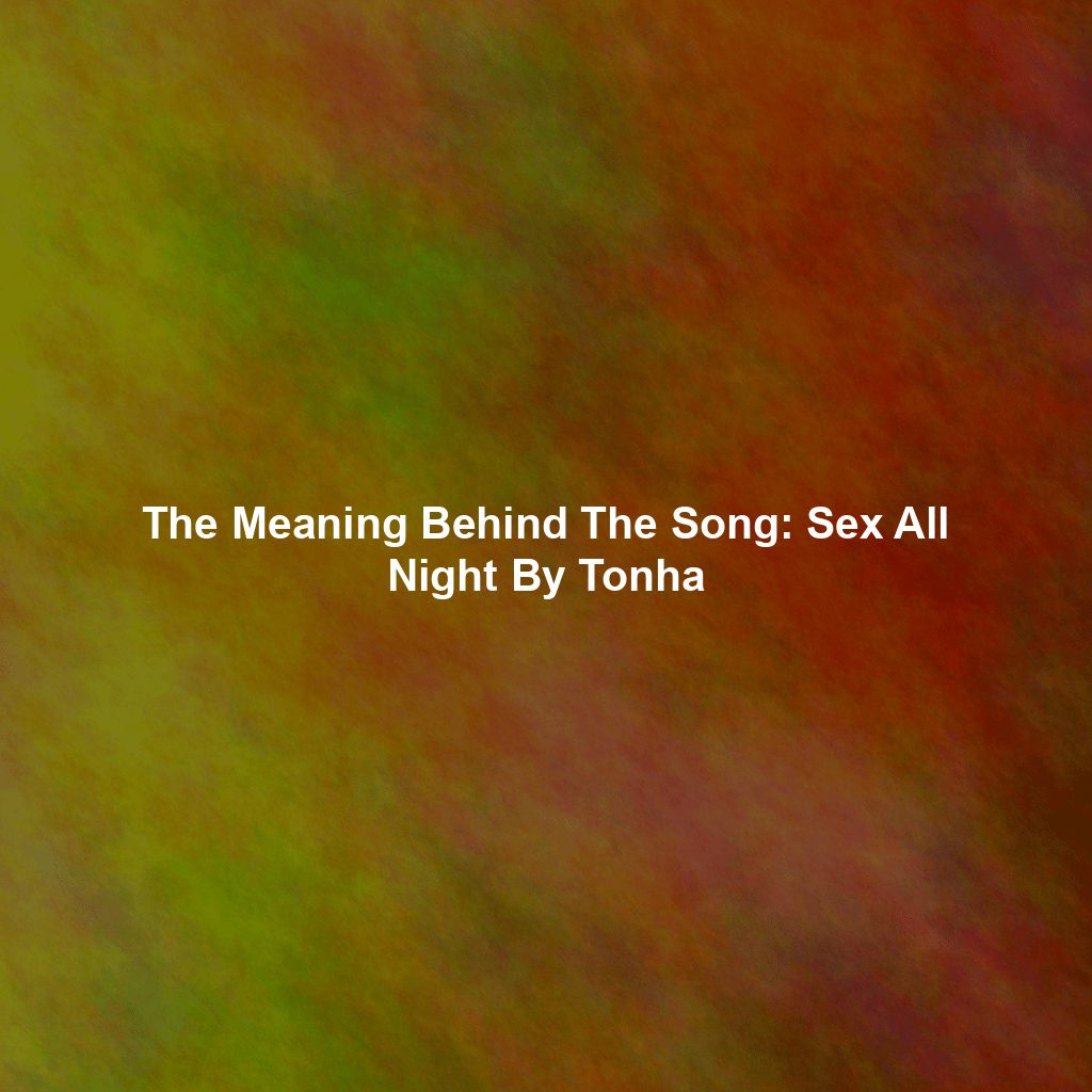 The Meaning Behind The Song: Sex All Night By Tonha - Exploring Song ...