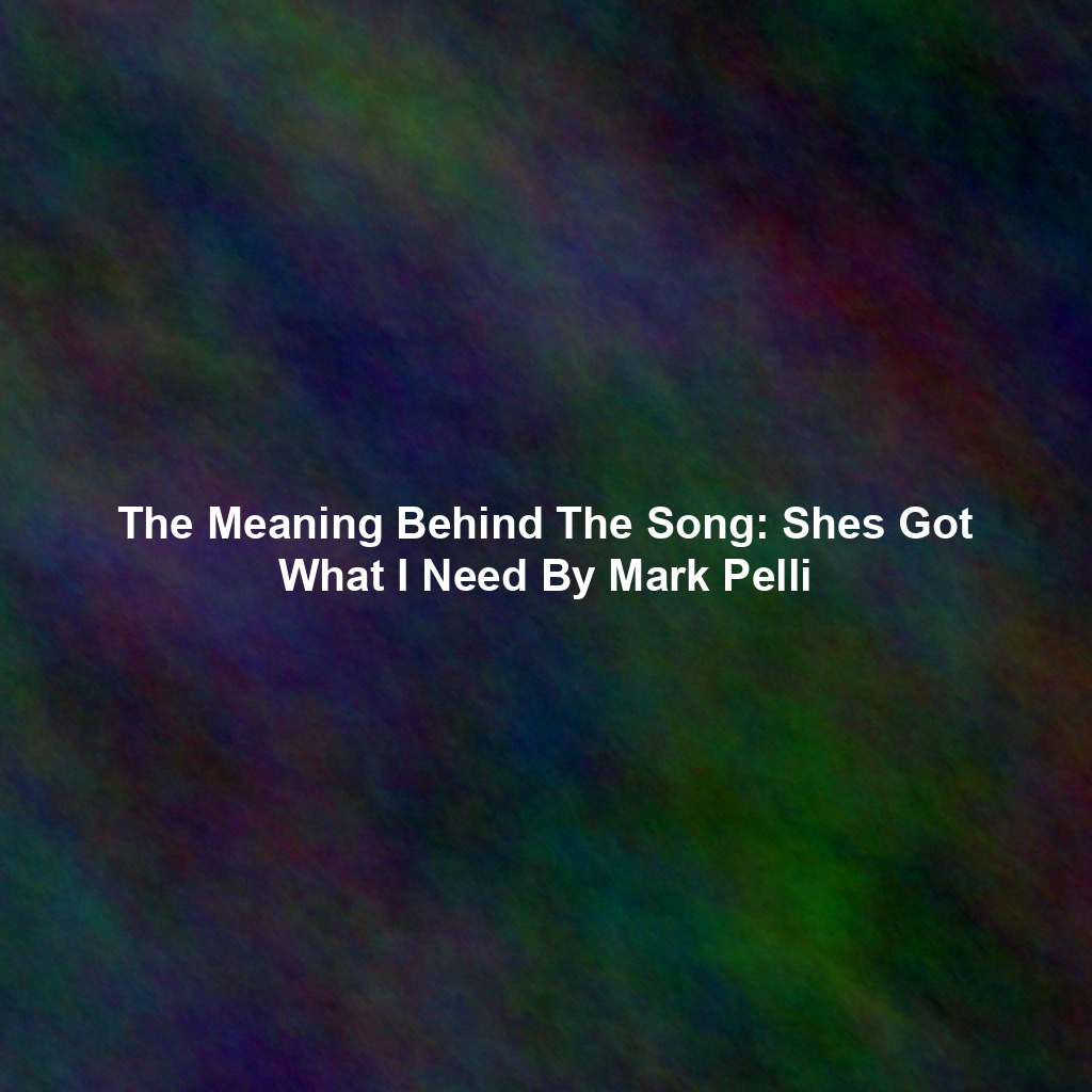 The Meaning Behind The Song: Shes Got What I Need By Mark Pelli ...