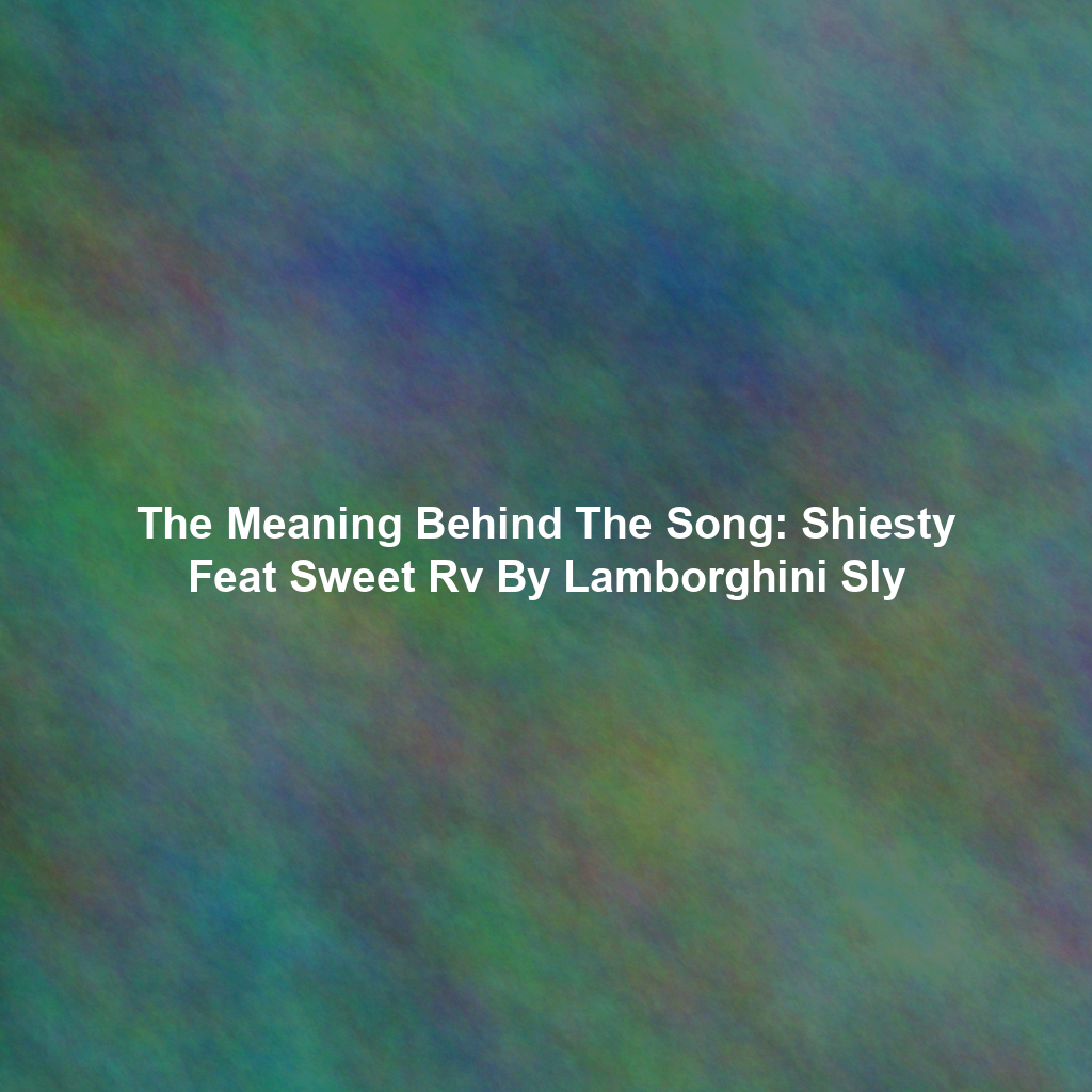 The Meaning Behind The Song: Shiesty Feat Sweet Rv By Lamborghini Sly ...
