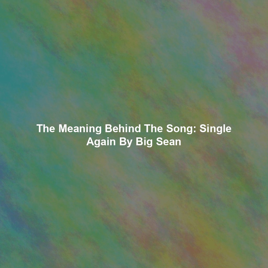 The Meaning Behind The Song: Single Again By Big Sean - Exploring Song ...