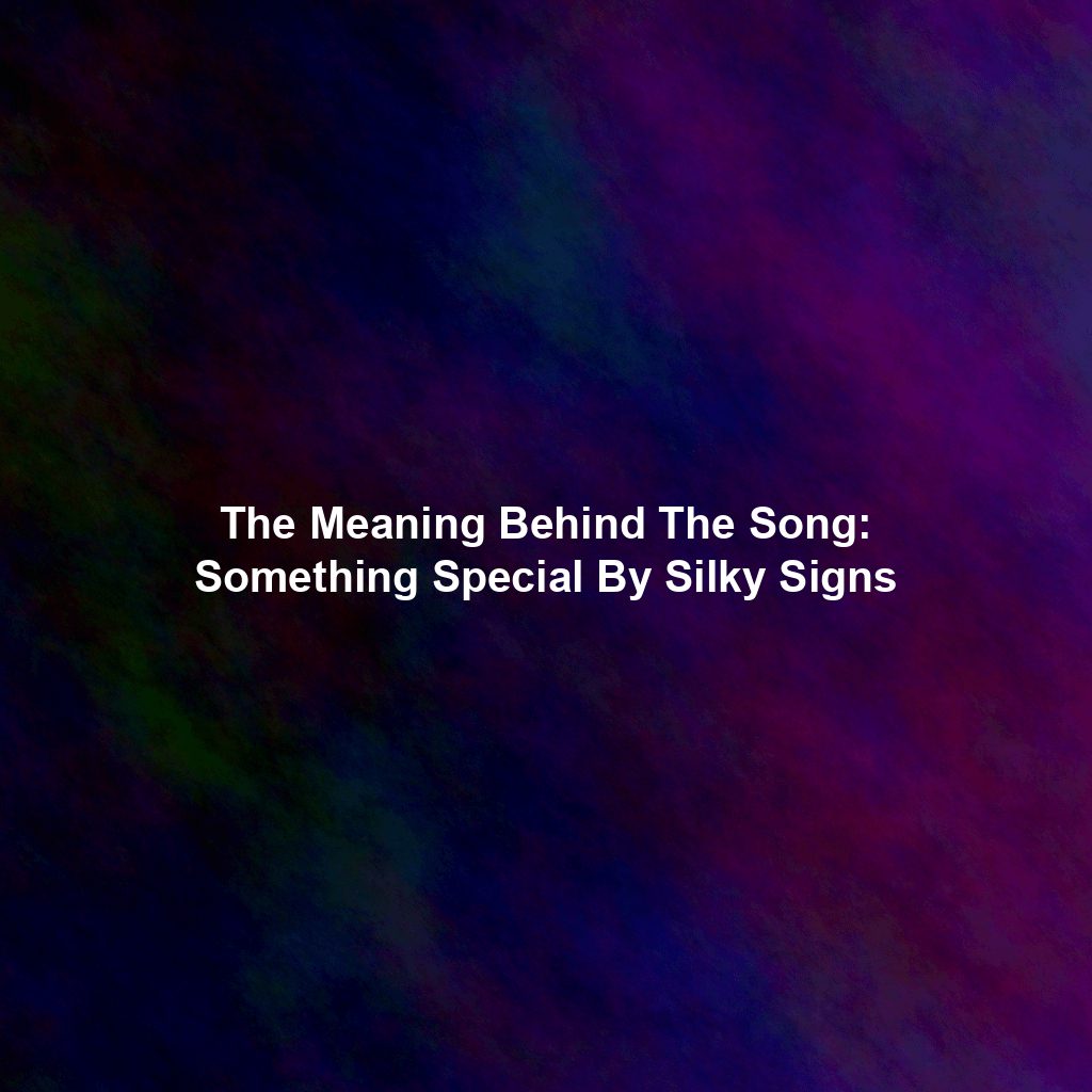 The Meaning Behind The Song: Something Special By Silky Signs ...