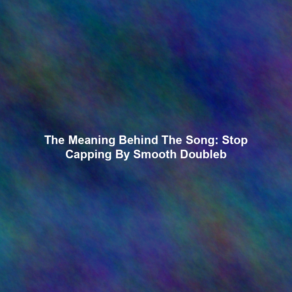 The Meaning Behind The Song: Stop Capping By Smooth Doubleb - Exploring ...