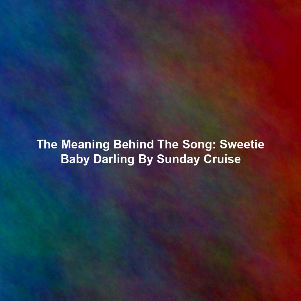The Meaning Behind The Song: Sweetie Baby Darling By Sunday Cruise ...