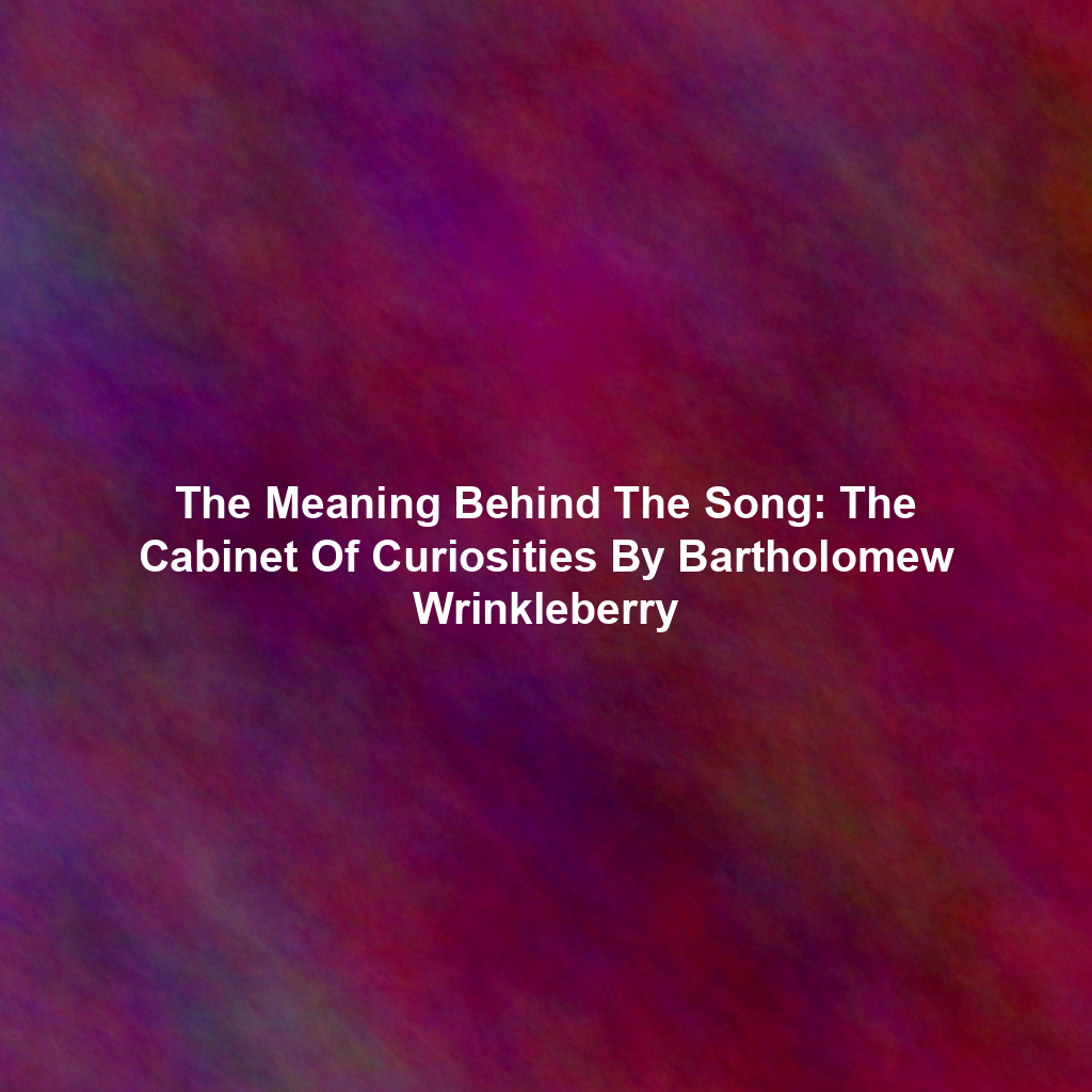The Meaning Behind The Song: The Cabinet Of Curiosities By Bartholomew ...