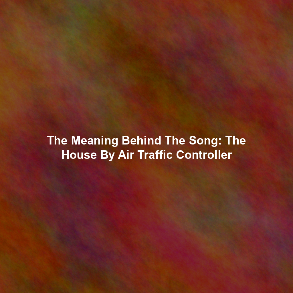 The Meaning Behind The Song: The House By Air Traffic Controller ...