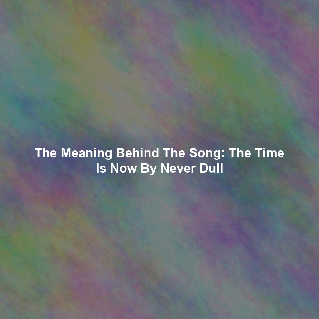 The Meaning Behind The Song: The Time Is Now By Never Dull - Exploring ...