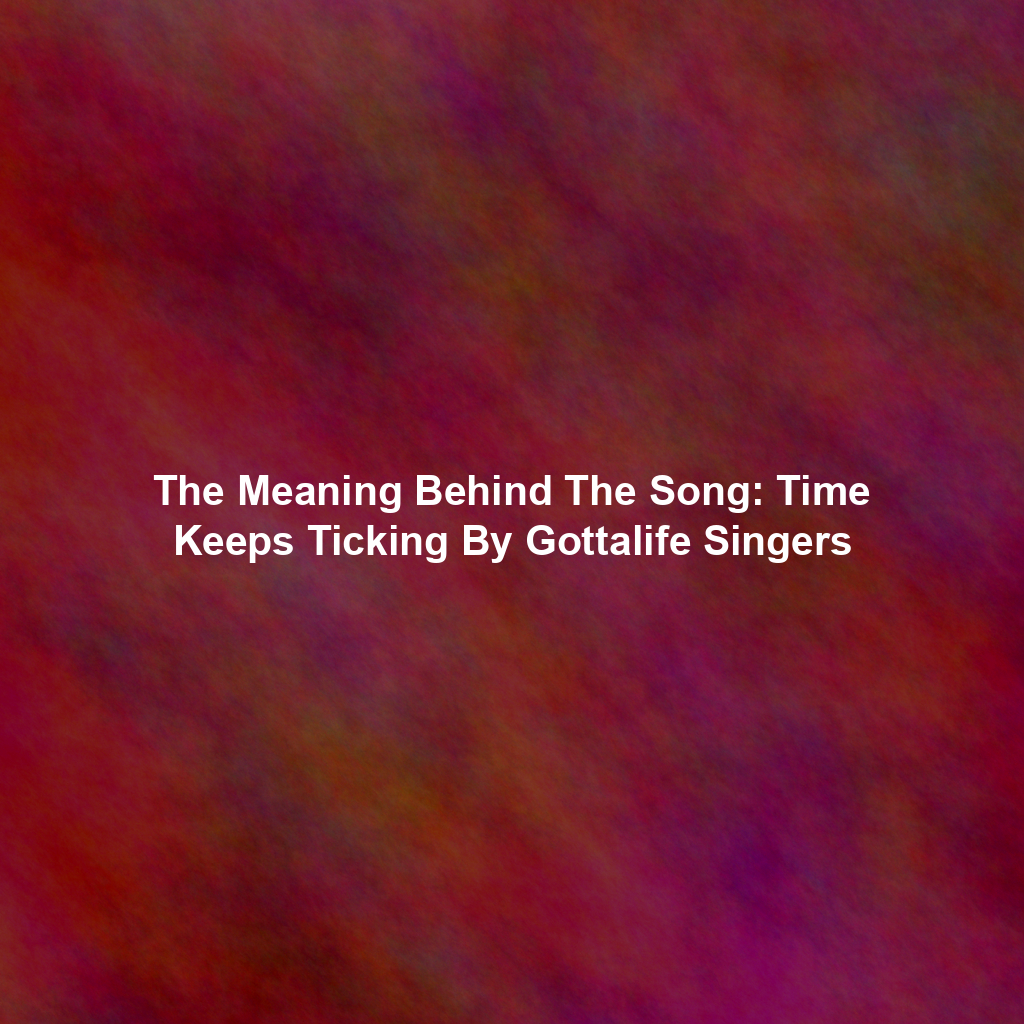 The Meaning Behind The Song: Time Keeps Ticking By Gottalife Singers ...