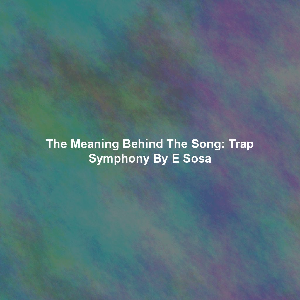 The Meaning Behind The Song: Trap Symphony By E Sosa - Exploring Song ...
