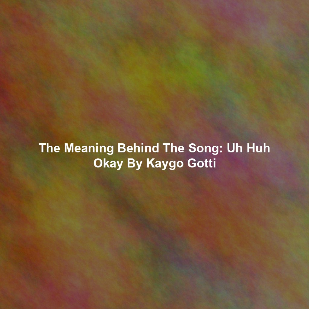 The Meaning Behind The Song: Uh Huh Okay By Kaygo Gotti - Exploring ...
