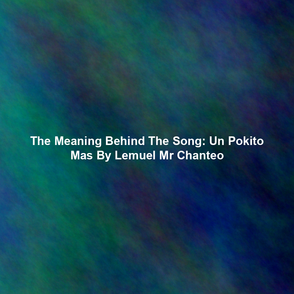 The Meaning Behind The Song: Un Pokito Mas By Lemuel Mr Chanteo ...