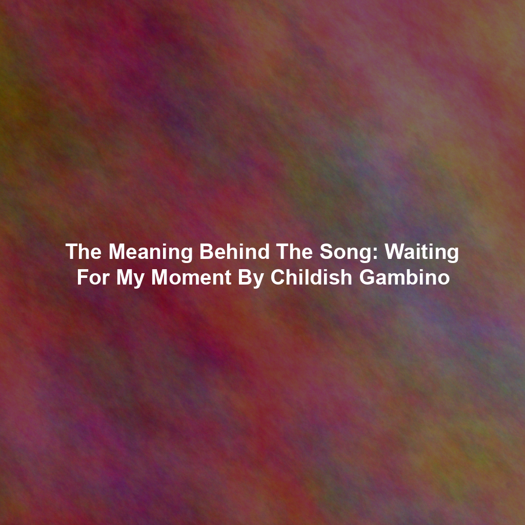 The Meaning Behind The Song: Waiting For My Moment By Childish Gambino ...